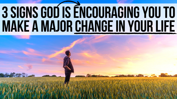 3 Signs God Is Encouraging You to Make a Major Change in Your Life ...