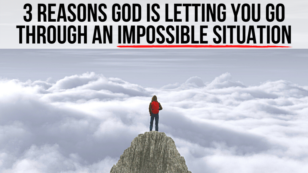 3 Reasons God Is Letting You Go Through an Impossible Situation | AGW ...
