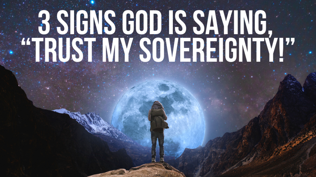 3 Signs God Is Saying, “Trust My Sovereignty!” | AGW MINISTRIES