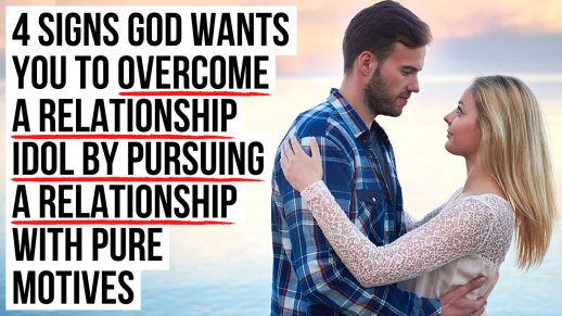 4 Signs God Wants You To Overcome A Relationship Idol By Pursuing A