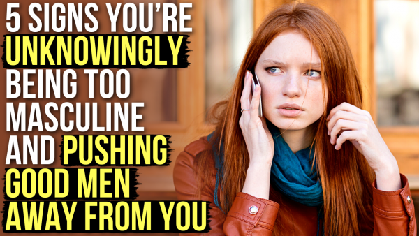 5 Signs Youre Unknowingly Acting Masculine And Pushing Good Men Away