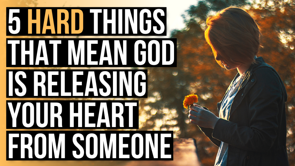 5 Hard Things that Mean God Is Releasing Your Heart from Someone | AGW ...