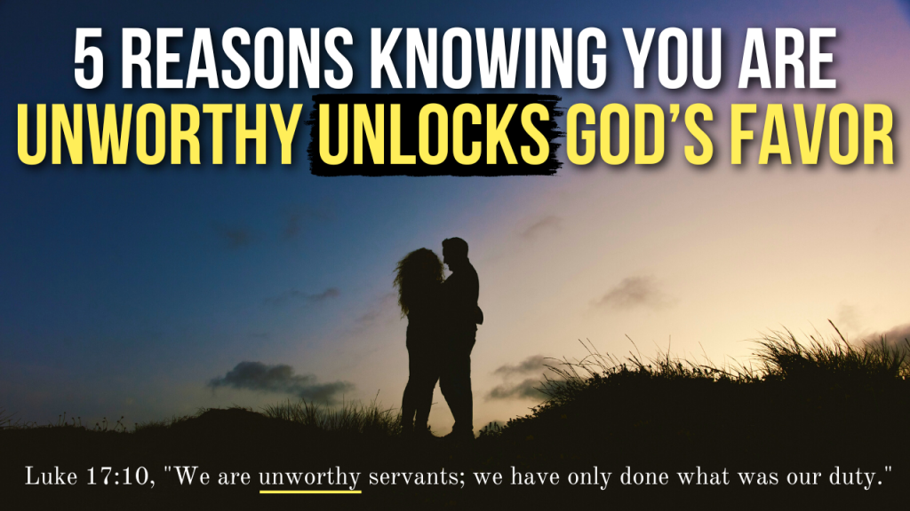 5 Reasons Knowing You Are Unworthy Unlocks God’s Favor | AGW MINISTRIES