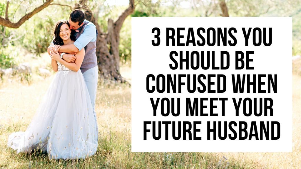 3 Reasons You Should Be Confused When You Meet Your Future Husband ...