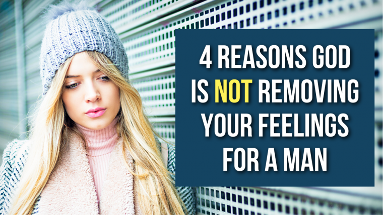 4 Reasons God Is Not Removing Your Feelings for a Man | AGW MINISTRIES