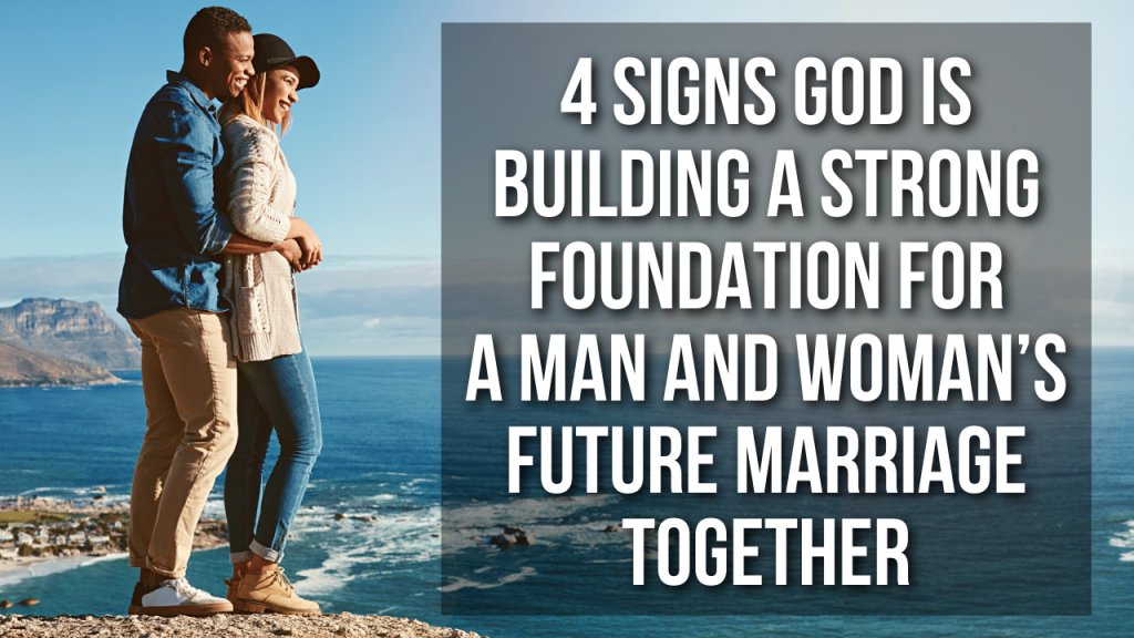 4 Signs God Is Building a Strong Foundation for a Man and Woman’s ...