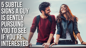 5 Subtle Signs a Guy Is Gently Pursuing You to See if You’re Interested ...