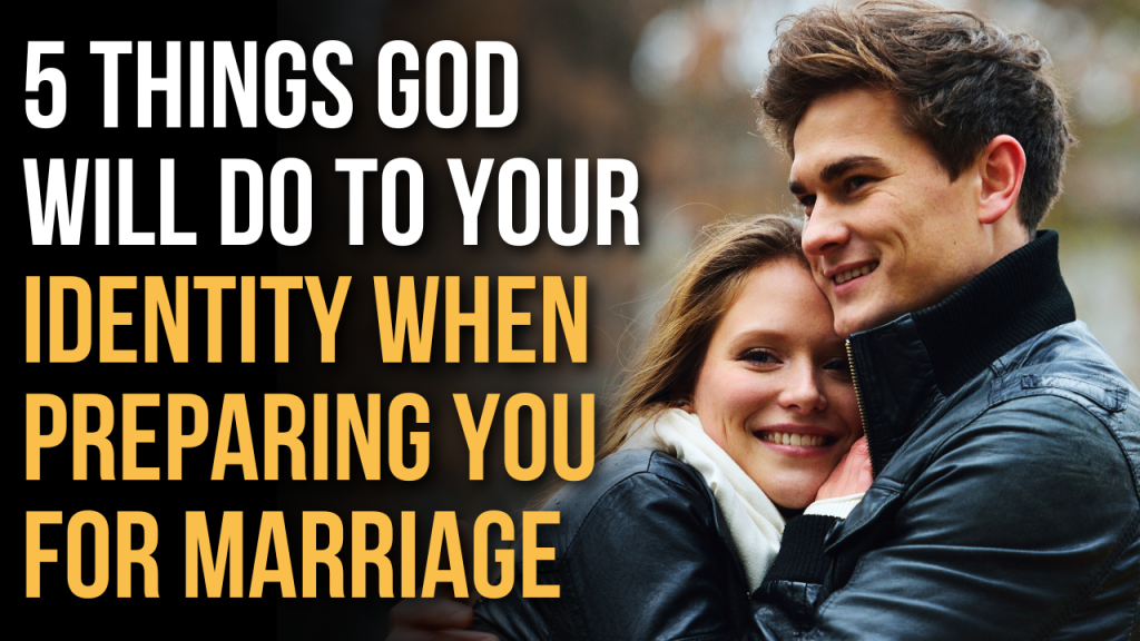 5 Things God Will Do to Your Identity When Preparing You for Marriage ...