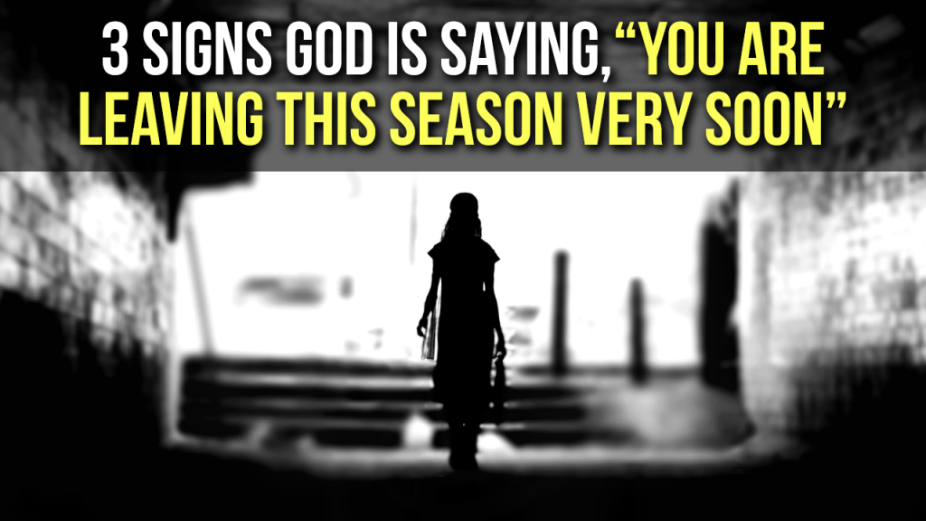 3 Signs God Is Saying, “You Are Leaving This Season Very Soon” | AGW ...